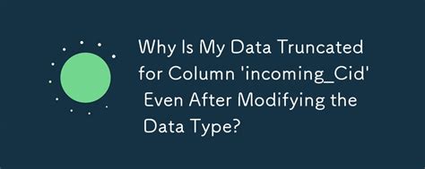 Why Is My Data Truncated For Column Incomingcid Even After Modifying The Data Type Mysql