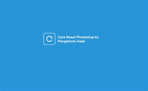 4 Cara Mudah Reset Photoshop Ke Pengaturan Awal Default