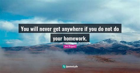 You Will Never Get Anywhere If You Do Not Do Your Homework Quote By
