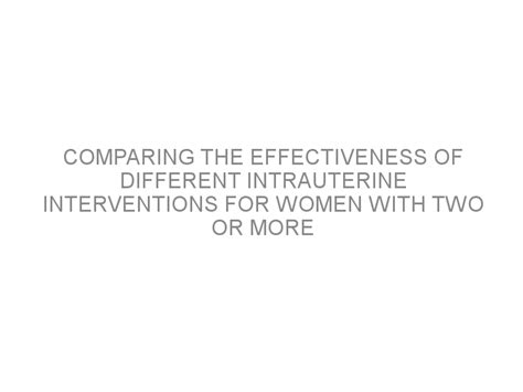 Comparing The Effectiveness Of Different Intrauterine Interventions For Women With Two Or More