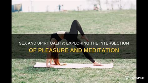 Sex And Spirituality Exploring The Intersection Of Pleasure And Meditation ShunSpirit