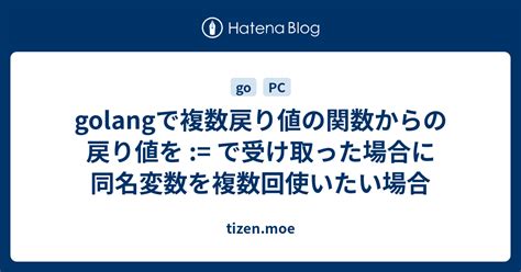 Golangで複数戻り値の関数からの戻り値を で受け取った場合に同名変数を複数回使いたい場合 Tizenmoe
