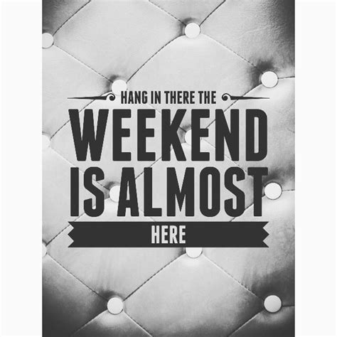 Hang In There Weekend Is Almost Here