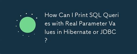 如何在 Hibernate 或 Jdbc 中列印帶有實際參數值的 Sql 查詢？ Java教程 Php中文網