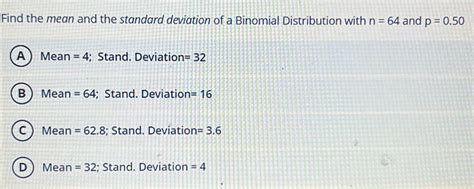 Solved Find The Mean And The Standard Deviation Of A Binomial Distribution With N64 And P050