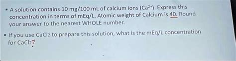 A Solution Contains 10 Mg 100 Ml Of Calcium Ions Ca 2 Express This Concentration In Terms