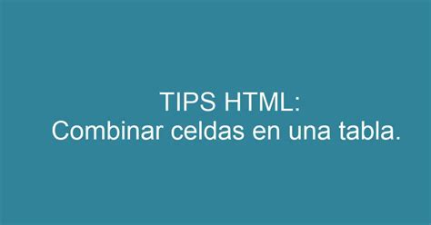 Tips Html Combinar Celdas De Una Tabla