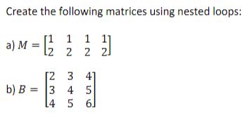 Solved Create The Following Matrices Using Nested Loops A Chegg Com