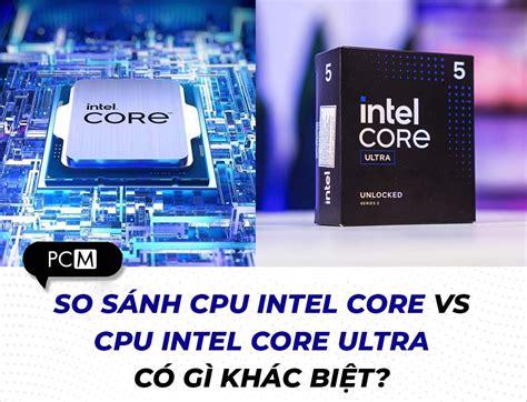 So Sánh CPU Intel Core vs CPU Intel Core Ultra có gì khác biệt