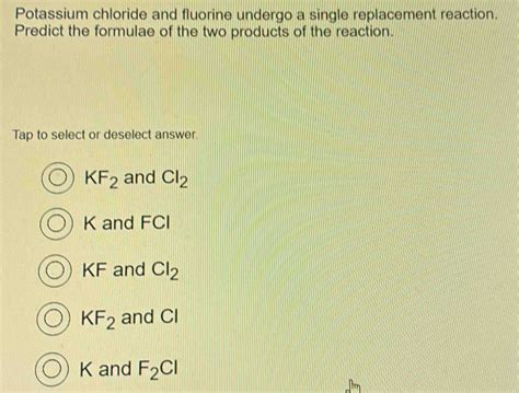 Solved Potassium Chloride And Fluorine Undergo A Single Replacement Reaction Predict The