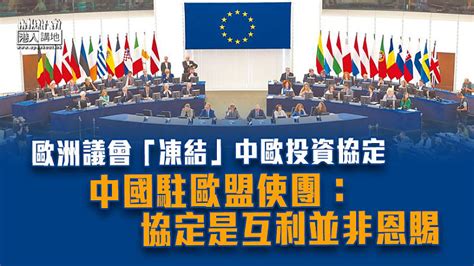 【中歐關係】歐洲議會「凍結」中歐投資協定 中國駐歐盟使團：協定是互利並非恩賜 焦點新聞 港人講地