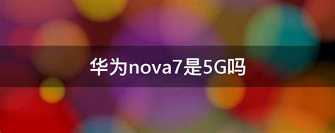 华为nova7是5G吗 业百科
