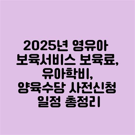 2025년 영유아 보육서비스 보육료 유아학비 양육수당 사전신청 일정 총정리