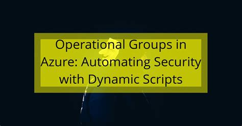 Operational Groups In Azure Automating Security With Dynamic Scripts