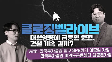 클로징벨라이브대선영향에 급등한 원전 건설 계속 갈까220310한국투자증권 압구정pb센터 이종일 차장 여의도금융센터 김종문차장 Youtube