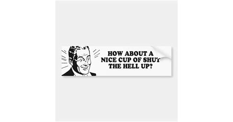 How About A Nice Cup Of Shut The Hell Up T Shirt Bumper Sticker Zazzle