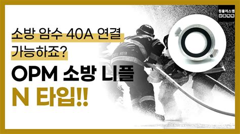 암수 소방 40a 나사 연결하시려면 꼭~ 이 것만 챙기시면 해결됩니다 ~ Opm 소방 니플 N 타입~ Youtube