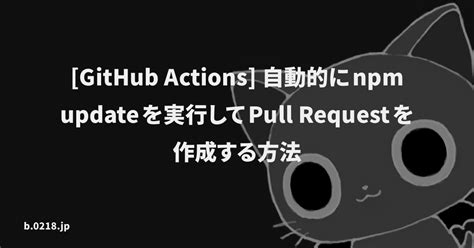 Github Actions 自動的にnpm Updateを実行してpull Requestを作成する方法