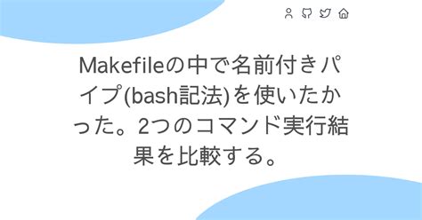 Makefileの中で名前付きパイプbash記法を使いたかった。2つのコマンド実行結果を比較する。 Memoyammerjp