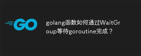 golang函数如何通过WaitGroup等待goroutine完成 叮当号