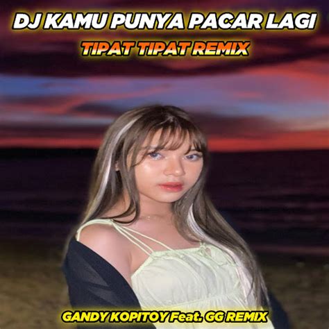 Dj Kamu Punya Pacar Lagi X Tipat Tipat Remix Feat Gg Remix Full
