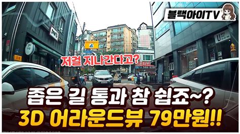 블랙아이tv 3d사제 어라운드뷰 79만원 실화야 좁은 길골목길 지나가기 블박 영상 Youtube