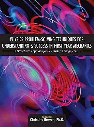 Physics Problem Solving Techniques For Understanding And Success In First Year Mechanics A