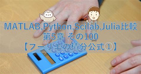 MATLAB Python Scilab Julia比較 第5章 その100フーリエの積分公式① シミュレーションの世界に引きこもる部屋