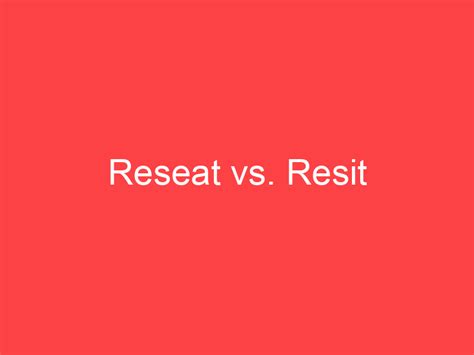Reseat Vs Resit Whats The Difference Main Difference