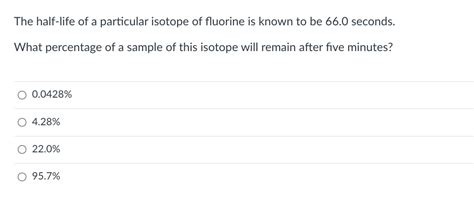 Solved The Half Life Of A Particular Isotope Of Fluorine Is