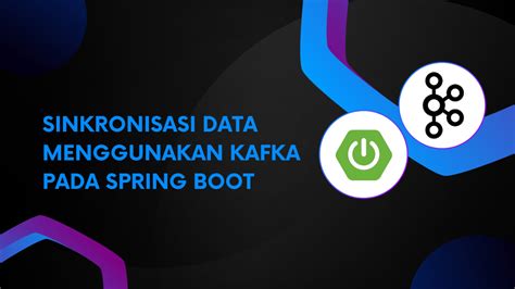 Sinkronisasi Data Menggunakan Kafka Pada Spring Boot