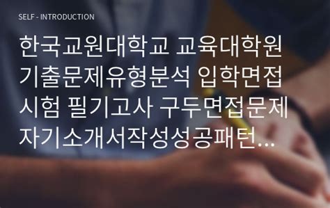 한국교원대학교 교육대학원 기출문제유형분석 입학면접시험 필기고사 구두면접문제 자기소개서작성성공패턴 논술주제 연구계획서 지원동기작성