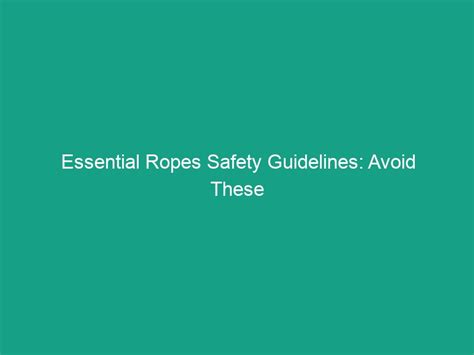 Essential Ropes Safety Guidelines Avoid These Critical Risks Today
