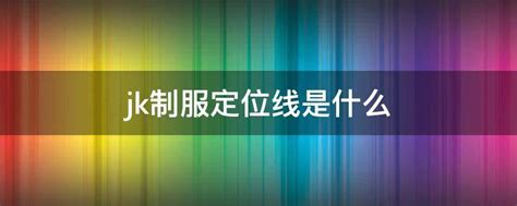jk制服定位线是什么 业百科