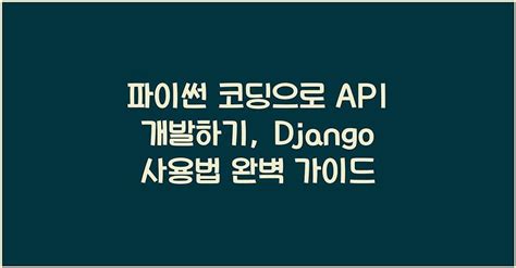 파이썬 코딩으로 Api 개발하기 Django 사용법 완벽 가이드