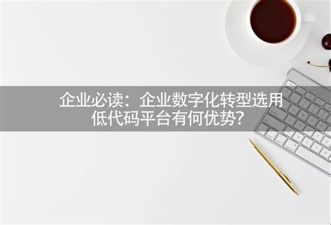 企业必读：企业数字化转型选用低代码平台有何优势？ 零代码知识中心 简道云