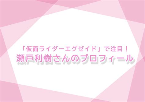 「先輩、断じて恋では！」で大注目！仮面ライダー俳優・瀬戸利樹さんをご紹介！ イケメン図鑑 ー若手俳優・2 5次元俳優、舞台ファンに贈る情報サイトー