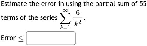 Estimate The Error In Using The Partial Sum Of 55 Terms Of The Series ∑k1∞6k2 Error