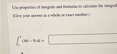 Solved Use Properties Of Integrals And Formulas To Calculate