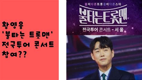 황영웅 불타는 트롯맨 전국투어 콘서트 참여 가능성은 Youtube