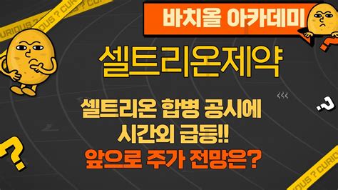 셀트리온제약 셀트리온 합병공시에 시간외 급등 앞으로 주가 전망은 Youtube