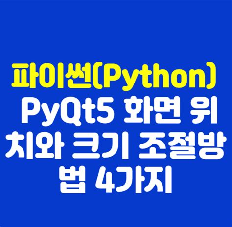 파이썬python Pyqt5 화면 위치와 크기 조절방법 4가지