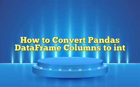 How To Convert Pandas Dataframe Columns To Int