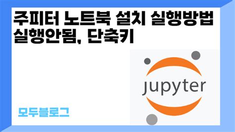 Jupyter Notebook 주피터 노트북 설치 후 실행방법 및 꿀팁 실행 안됨 단축키 모두블로그