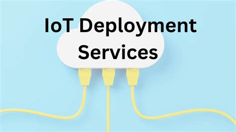 The Potential Of Iot Deployment Services Transforming Your Business