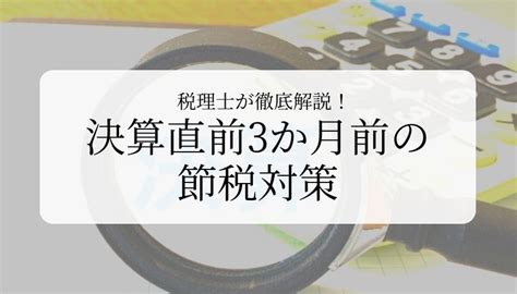 《税理士が決算直前の節税対策を解説》3か月前に検討すべき方法と節税効果とは 京都の税理士法人吉本事務所 相続税、法人・個人事業