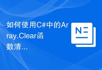 如何使用C 中的Array Clear函数清空数组 C Net教程 PHP中文网