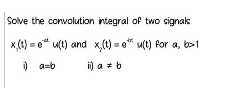 Solve The Convolution Integral Of Two Signals X1t E At Ut And
