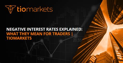Negative Interest Rates Explained What They Mean For Traders TIOmarkets