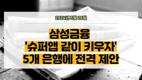 뉴스클리핑 삼성금융 슈퍼앱 같이 키우자5개 은행에 전격 제안 투이컨설팅